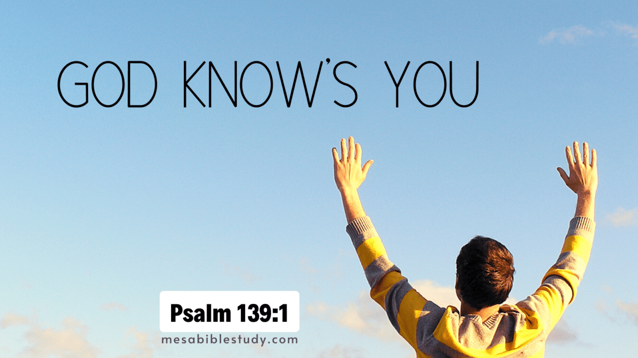 God Knows You – “O Lord, thou hast searched me, and known me” Psalm 139:1